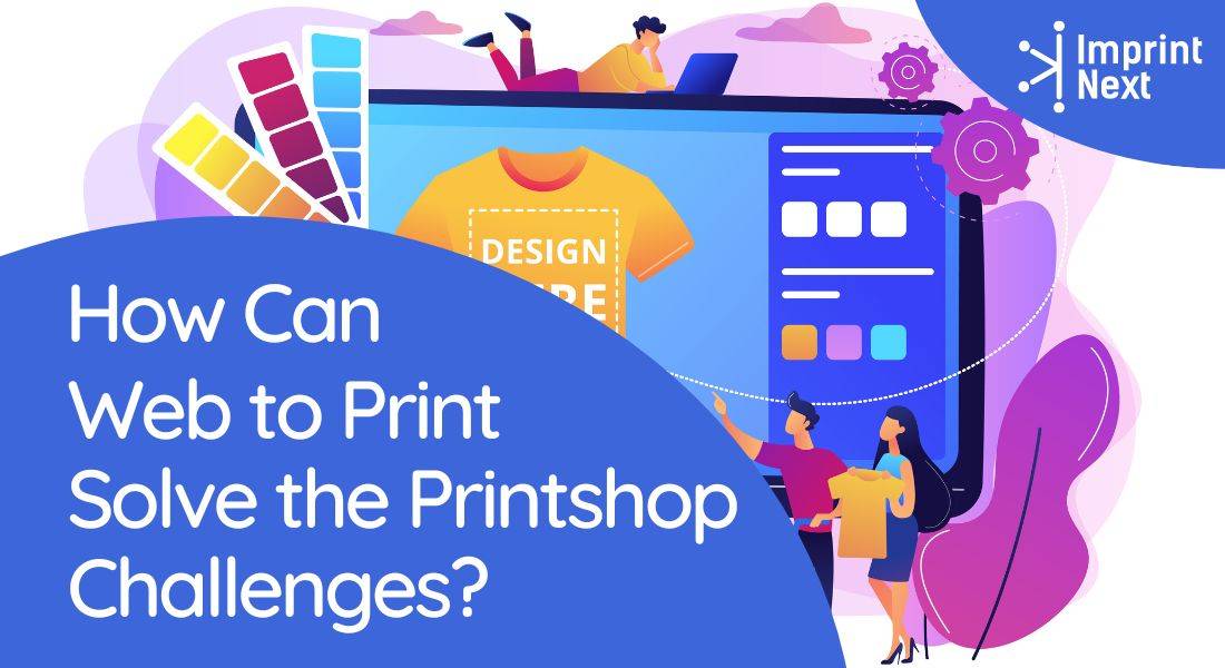 How Can Web to Print Solve the Printshop Challenges? - ImprintNext Blog